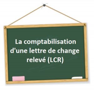 Comment comptabiliser une lettre de change relevé (LCR)